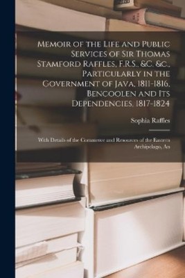 Sophia Raffles Memoir of the Life and Public Services of Sir Thomas ...