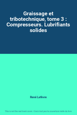 Graissage et tribotechnique, tome 3 : Compresseurs. Lubrifiants solides ...