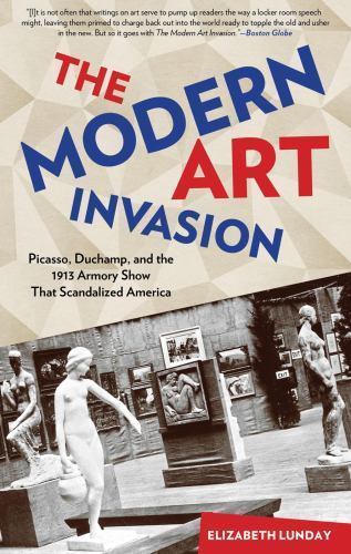 The Modern Art Invasion : Picasso, Duchamp, and the 1913 Armory Show ...