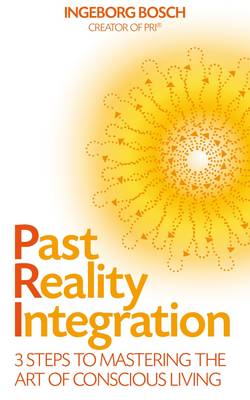Past Reality Integration: 3 Steps to Mastering the Art of Conscious Living by Ingeborg Bosch ...