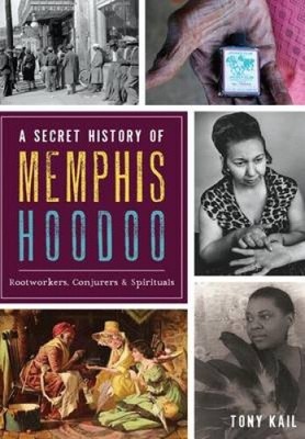 A Secret History of Memphis Hoodoo: Rootworkers, Conjurers & Spirituals ...