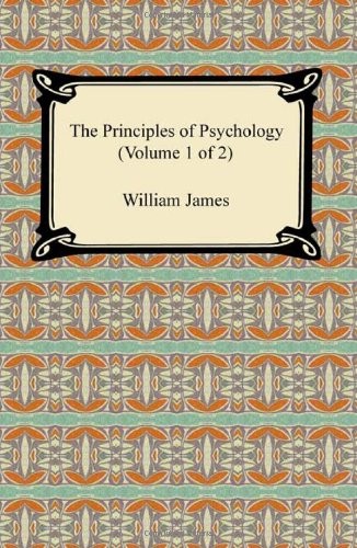 THE PRINCIPLES OF PSYCHOLOGY (VOLUME 1 OF 2) By William James ...