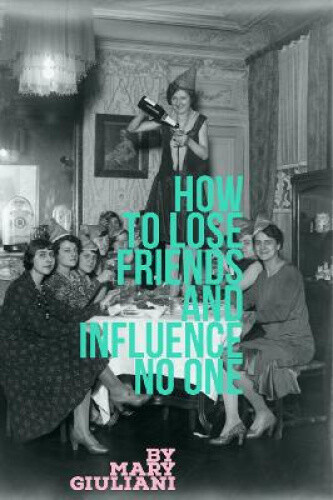 How to Lose Friends and Influence No One by Mary Giuliani | eBay
