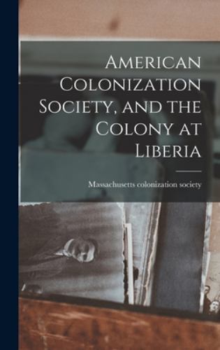 American Colonization Society, and the Colony at Liberia by ...