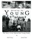 Growing Up Young: The Story of The Elias and Alma Young Family, Young ...