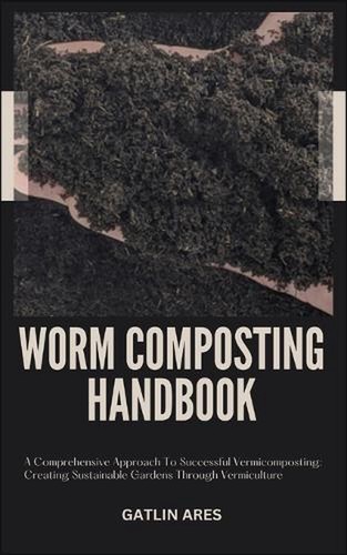 Worm Composting Handbook: A Comprehensive Approach To Successful ...
