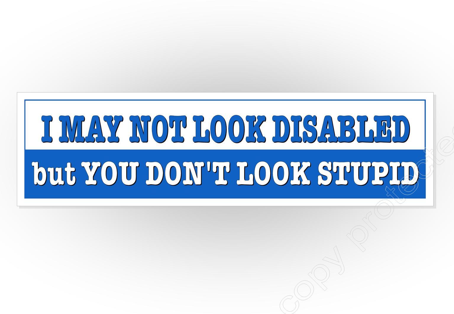 car bumper sticker I may not look disabled you dont look stupid ...