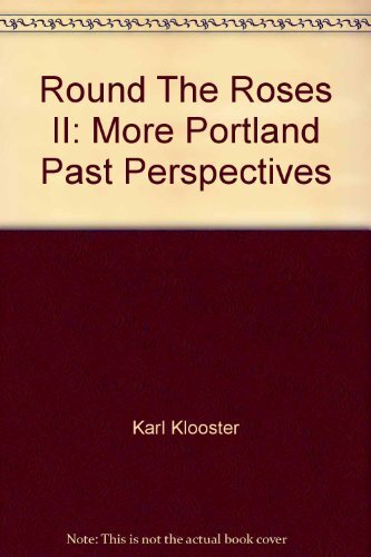 ROUND THE ROSES II: MORE PORTLAND PAST PERSPECTIVES By Karl Klooster ...