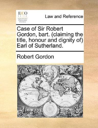 Case of Sir Robert Gordon, Bart Earl of Sutherland by Robert Gordon ...