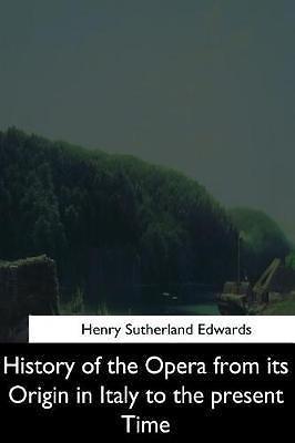 History of the Opera from Its Origin in Italy to the Present Time by ...