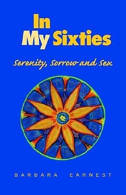 In My Sixties: Serenity, Sorrow and Sex by Earnest, Barbara -Paperback ...