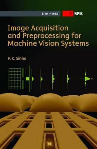 Press Monographs: Image Acquisition and Preprocessing for Machine Vision Systems by P. K. Sinha ...