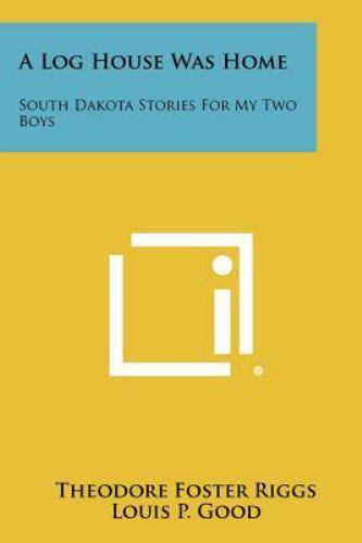 Log House Was Home : South Dakota Stories for My Two Boys by Theodore ...
