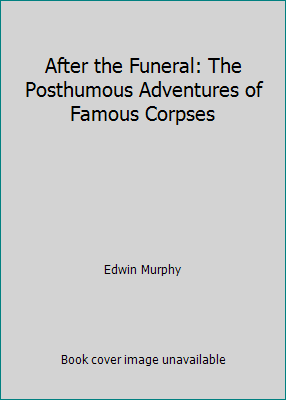 After the Funeral: The Posthumous Adventures of Famous Corpses by Edwin ...