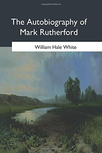 The Autobiography of Mark Rutherford: Edited by his friend Reuben ...