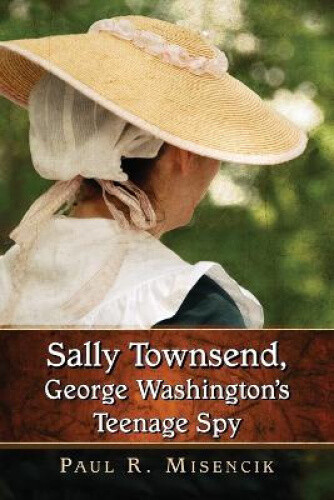 Sally Townsend, George Washington's Teenage Spy by Paul R. Misencik (Paperback, 2015) for sale ...