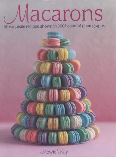 Macarons: 50 Exquisite Recipes, Shown in 200 Beautiful Photographs ...