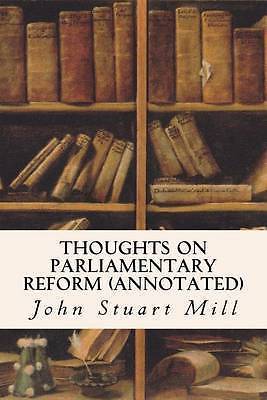 Thoughts on Parliamentary Reform (Annotated) by John Stuart Mill ...