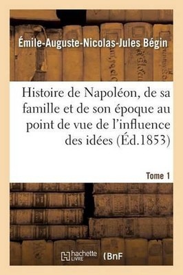 Histoire de Napolon, de Sa Famille Et de Son poque: Au Point de Vue de l'Influen 9782019547127 ...