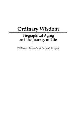 ORDINARY WISDOM: BIOGRAPHICAL AGING AND THE JOURNEY OF By Gary Kenyon ...
