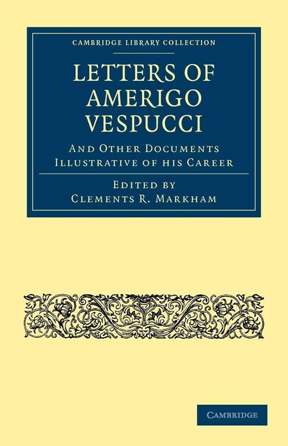 Letters of Amerigo Vespucci, and Other Documents Illustrative of his ...