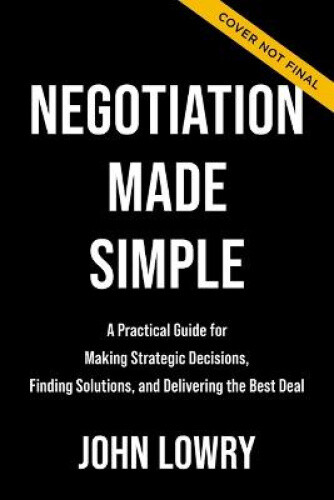 Negotiation Made Simple: A Practical Guide for Making Strategic ...