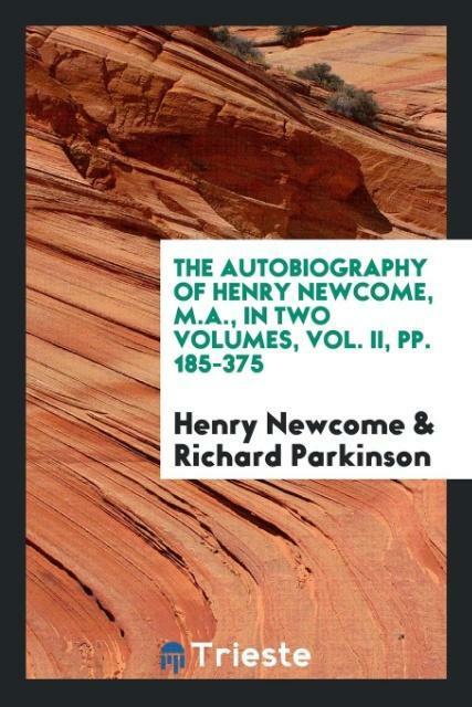 The Autobiography of Henry Newcome, M.A., in Two Volumes, Vol. Ii, Pp ...