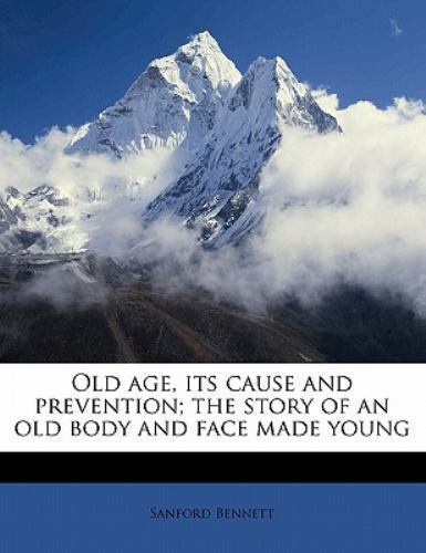 Old Age, Its Cause and Prevention; the Story of an Old Body and Face ...