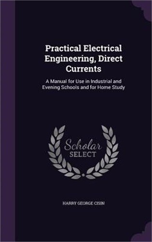 Practical Electrical Engineering, Direct Currents: A Manual for Use in Industria 1358378363| eBay