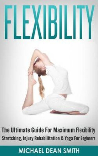 Flexibility: The Ultimate Guide For Maximum Flexibility - Stretching ...