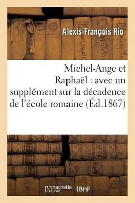 Michel-Ange Et Raphal: Avec Un Supplment Sur La Dcadence de l'cole ...