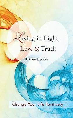 Living in Light, Love & Truth: You Can Positively Change Your Life by ...