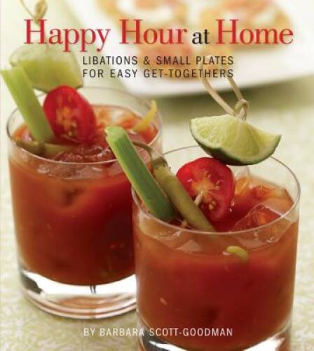 Happy Hour at Home: Libations and Small Plates for Easy Get-Togethers ...