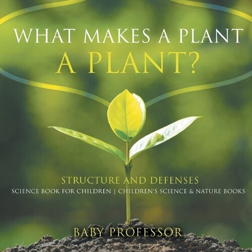 Baby Professor What Makes a Plant a Plant? Structure and Defenses ...
