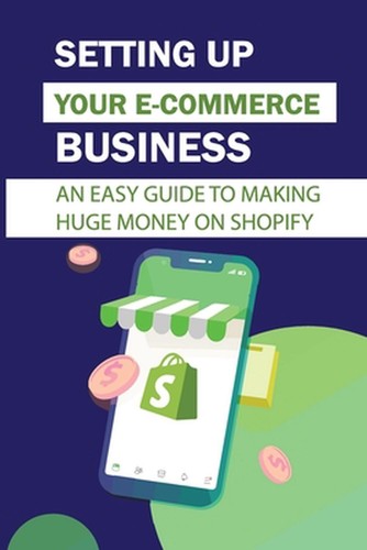 Setting Up Your E-Commerce Business: An Easy Guide To Making Huge Money ...