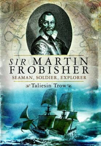 Sir Martin Frobisher: Seaman, Soldier, Explorer by Trow, Taliesin ...