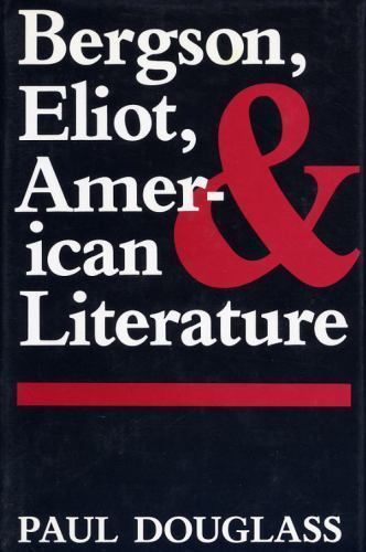 Bergson, Eliot, and American Literature by Paul Douglass (1986 ...