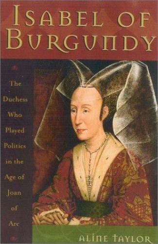 Isabel of Burgundy : The Duchess Who Played Politics in the Age of Joan ...