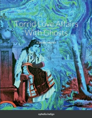 Torrid Love Affairs with Ghosts : A Poetry Memoir by Ophelia Indigo ...