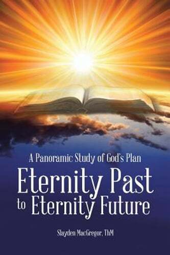 A Panoramic Study of God's Plan: Eternity Past to Eternity Future by ...