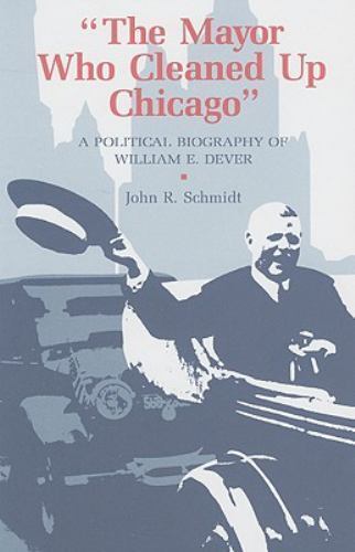 The Mayor Who Cleaned Up Chicago: A Political Biography of William E ...
