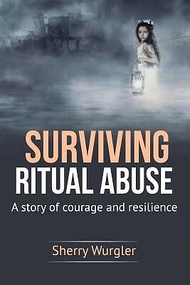 Surviving Ritual Abuse: A Story of Courage and Resilience by Wurgler ...
