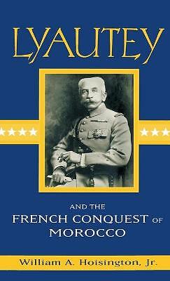 Lyautey and the French Conquest of Morocco by William A. Hoisington Jr ...