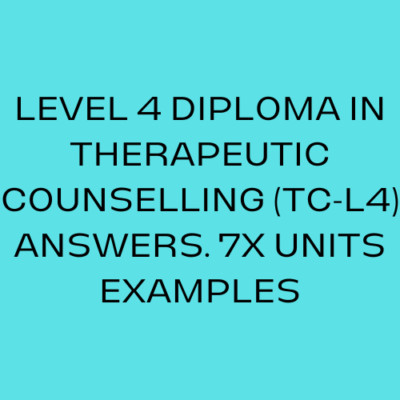 LEVEL 4 DIPLOMA IN THERAPEUTIC COUNSELLING (TC-L4) ANSWERS 7X UNITS ...
