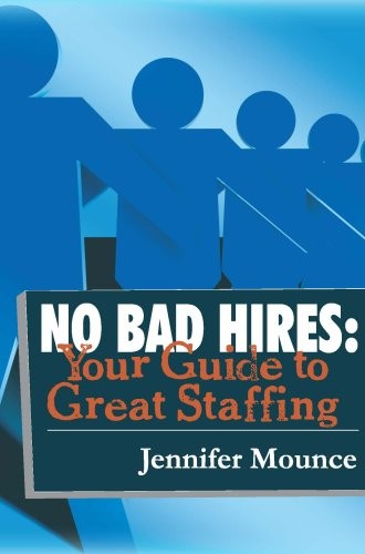 NO BAD HIRES: YOUR GUIDE TO GREAT STAFFING By Jennifer Mounce ...
