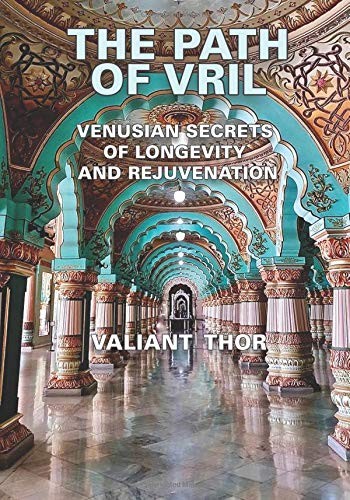 THE PATH OF VRIL: VENUSIAN SECRETS OF LONGEVITY AND By Valiant Thor ...