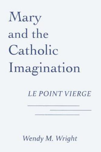 Mary and the Catholic Imagination : Le Point Vierge by Wendy M. Wright ...