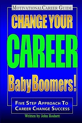 Change Your Career Baby Boomers!: Motivational Career Guide by Rodsett ...