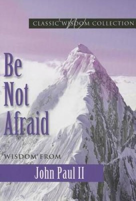 Be Not Afraid: Wisdom from John Paul II (Classic Wisdom Collection ...
