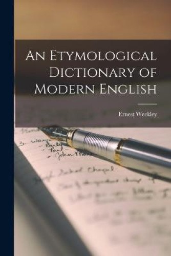 An Etymological Dictionary of Modern English by Weekley, Ernest ...